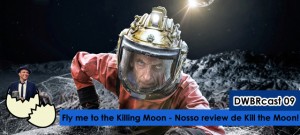 DWBRcast 09 - Fly me to the Killing Moon - Nosso review de Kill the ...